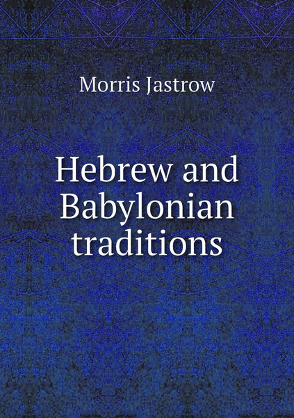 Hebrew and Babylonian traditions | Morris Jastrow - купить с доставкой ...