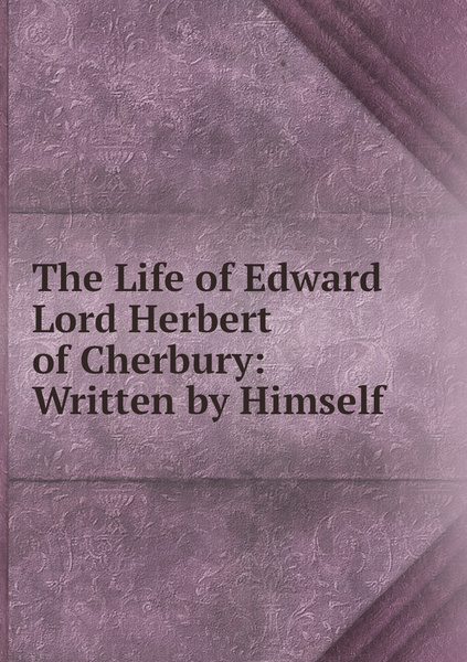 The Life of Edward Lord Herbert of Cherbury: Written by Himself купить ...
