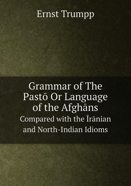 Grammar of The Pasto Or Language of the Afghans. Compared with the ...