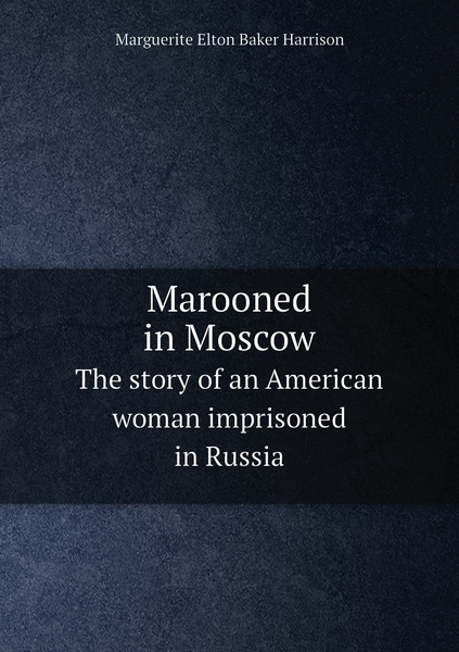 Marooned in Moscow. The story of an American woman imprisoned in Russia ...