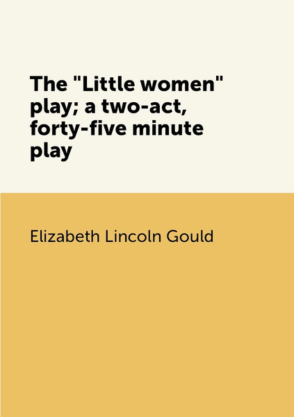 The "Little women" play; a two-act, forty-five minute play - купить с доставкой по выгодным ...
