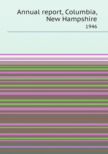 Annual report, Columbia, New Hampshire. 1946 купить на OZON по низкой цене (151238823)
