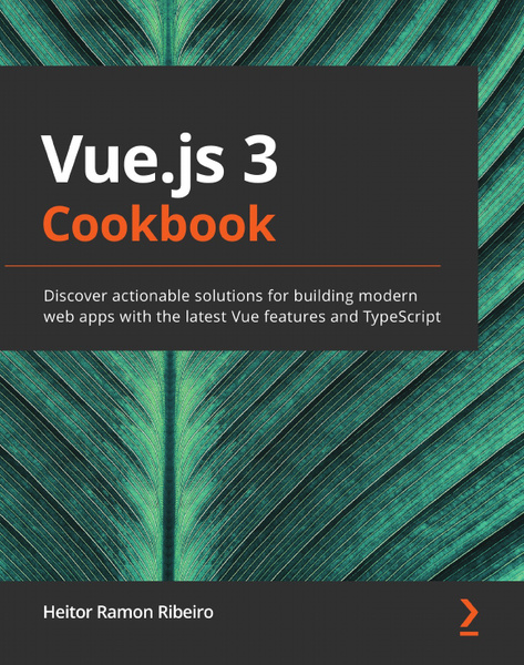 Vuejs 3 Cookbook Discover Actionable Solutions For Building Modern Web Apps With The Latest