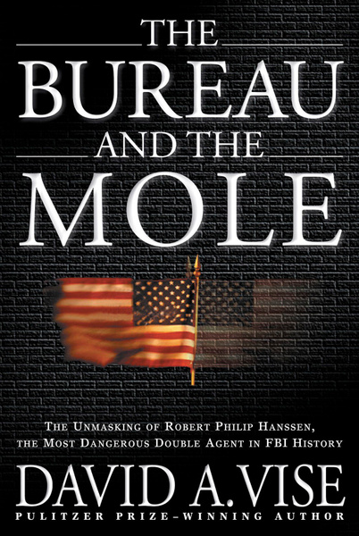 The Bureau and the Mole: The Unmasking of Robert Philip Hanssen, the ...
