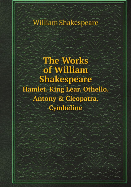 The Works of William Shakespeare. Hamlet. King Lear. Othello. Antony ...