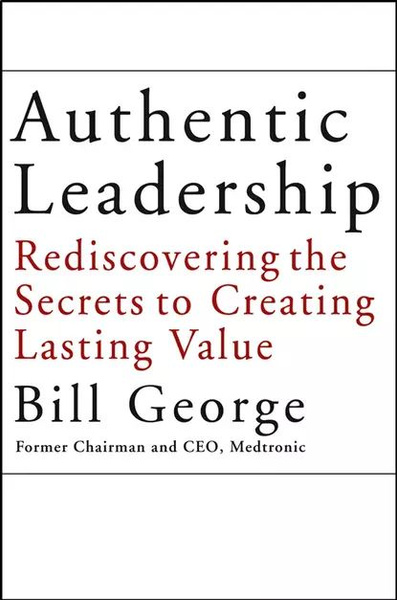 Authentic Leadership. Rediscovering the Secrets to Creating Lasting ...
