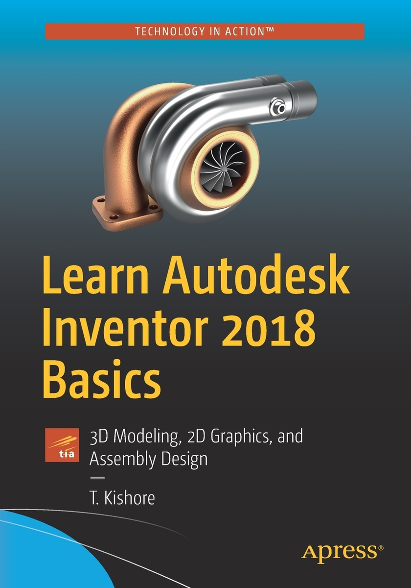 Книга "Learn Autodesk Inventor 2018 Basics. 3D Modeling, 2D Graphics, and Assembly Design ...