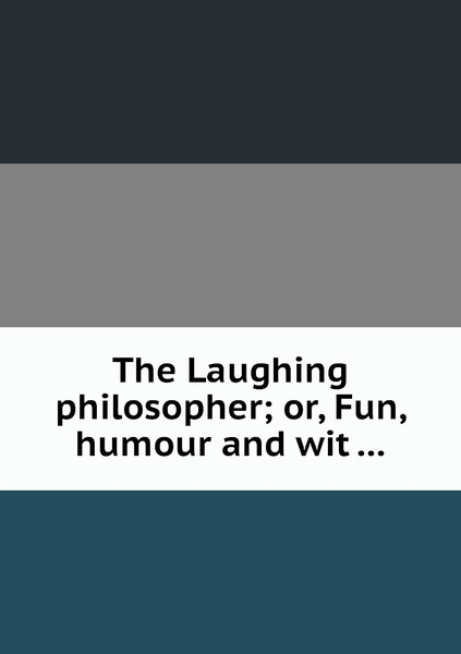 The Laughing philosopher; or, Fun, humour and wit ... - купить с ...