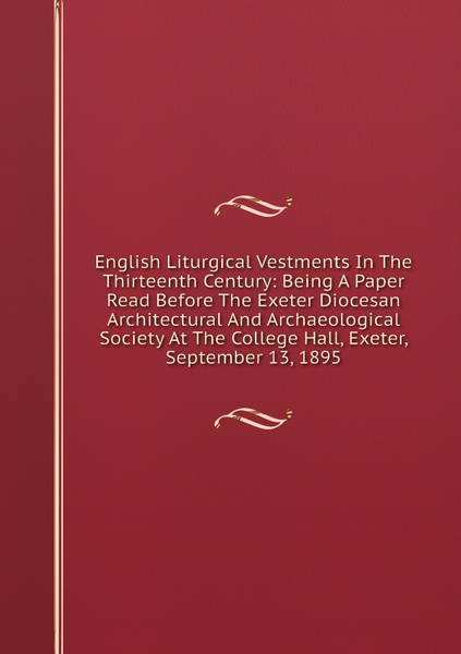 English Liturgical Vestments In The Thirteenth Century: Being A Paper ...