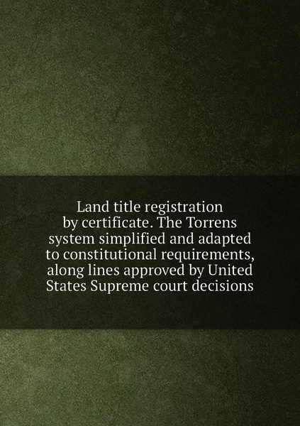 Land title registration by certificate. The Torrens system simplified ...
