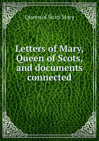 Letters of Mary, Queen of Scots, and documents connected - купить с ...