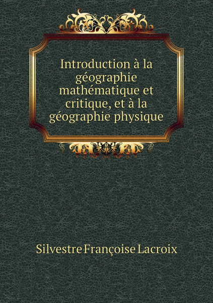 Introduction a la geographie mathematique et critique, et a la ...