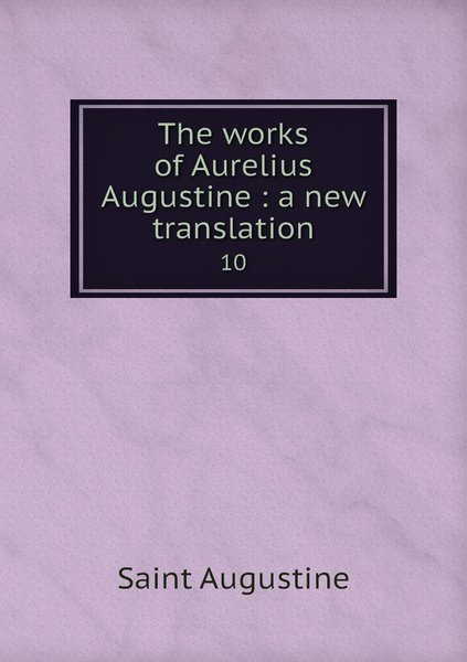 The works of Aurelius Augustine : a new translation. 10 | Saint ...