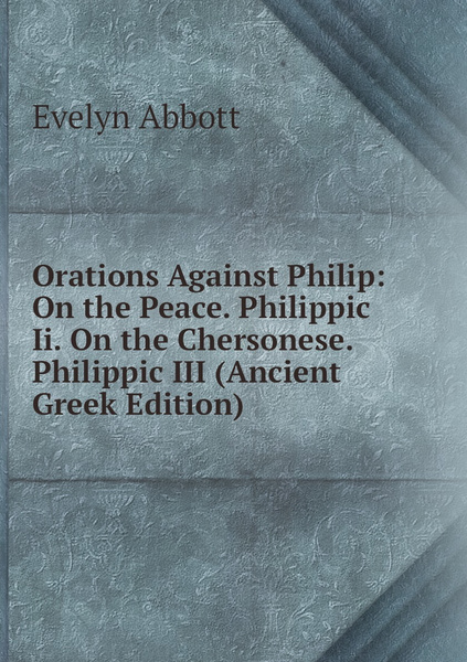 Orations Against Philip: On the Peace. Philippic Ii. On the Chersonese ...