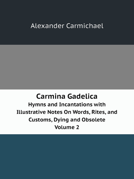 Carmina Gadelica. Hymns and Incantations with Illustrative Notes On ...