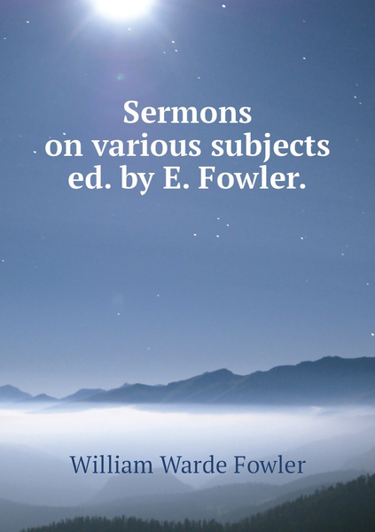 Sermons on various subjects ed. by E. Fowler. | Fowler W. Warde купить ...