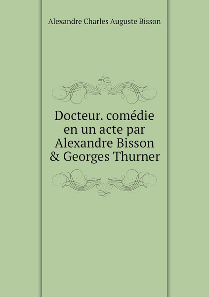 Docteur. comedie en un acte par Alexandre Bisson & Georges Thurner - купить с доставкой по ...