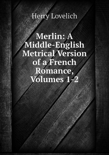 Merlin: A Middle-English Metrical Version of a French Romance, Volumes ...
