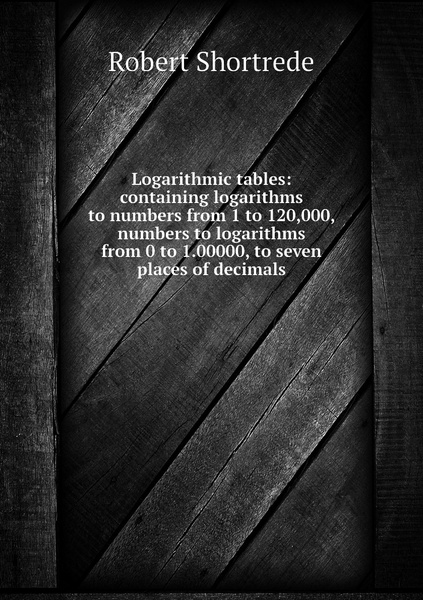 Характеристики Logarithmic tables: containing logarithms to numbers from 1 to 120,000, numbers ...