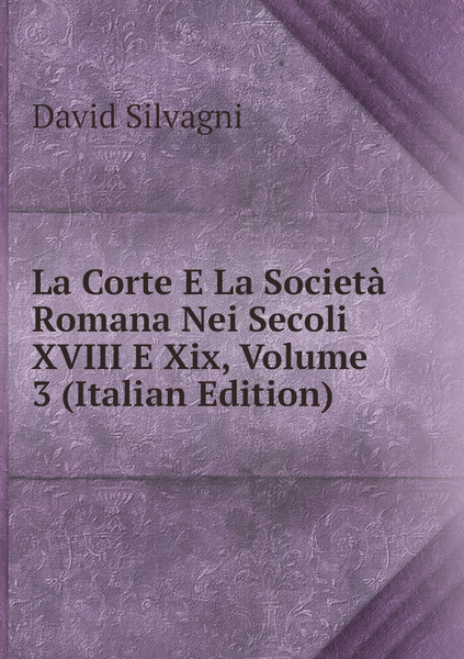 La Corte E La Societa Romana Nei Secoli XVIII E Xix, Volume 3 (Italian Edition) - купить с ...