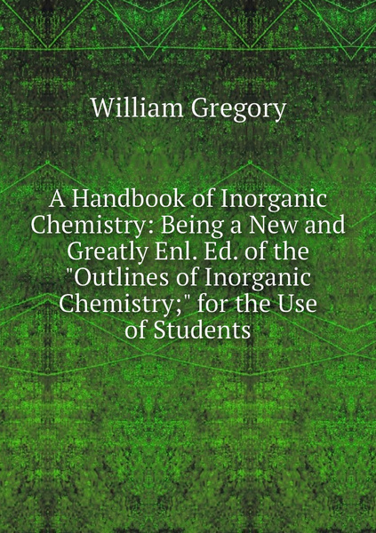 A Handbook of Inorganic Chemistry: Being a New and Greatly Enl. Ed. of ...