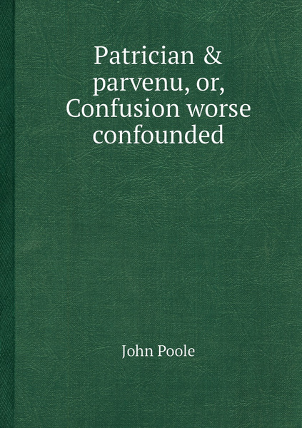 Patrician & parvenu, or, Confusion worse confounded купить на OZON по ...