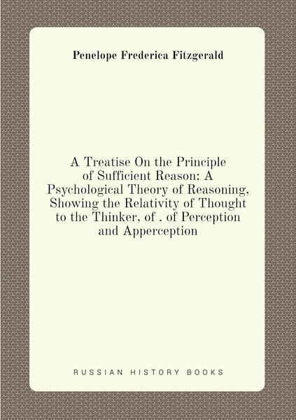 A Treatise On the Principle of Sufficient Reason: A Psychological ...