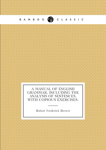 A MANUAL OF ENGLISH GRAMMAR, INCLUDING THE ANALYSIS OF SENTENCES, WITH ...