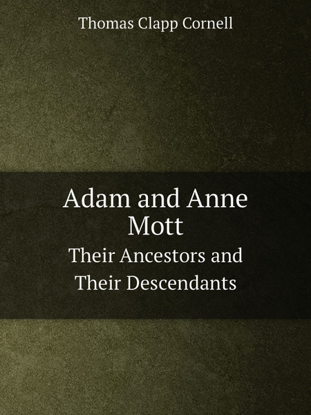 Adam and Anne Mott. Their Ancestors and Their Descendants - купить с ...