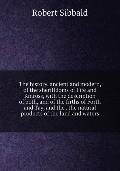 The history, ancient and modern, of the sheriffdoms of Fife and Kinross ...