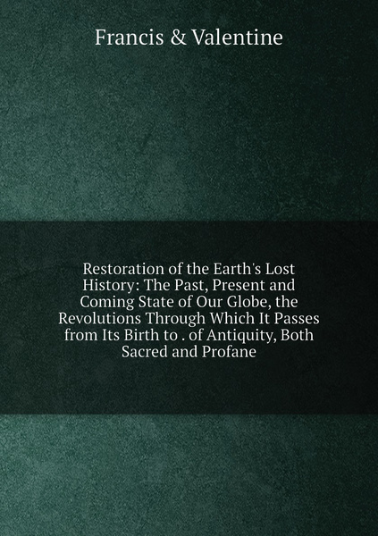 Restoration of the Earth's Lost History: The Past, Present and Coming ...