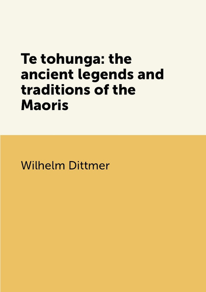 Te tohunga: the ancient legends and traditions of the Maoris - купить с ...