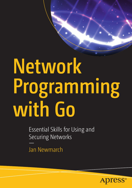 Network Programming with Go. Essential Skills for Using and Securing ...