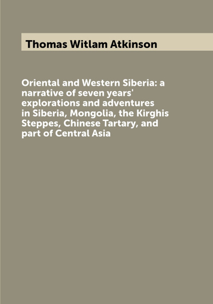 Oriental and Western Siberia: a narrative of seven years' explorations ...