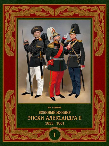 Глазков В. Военный мундир эпохи Александра II. 1855-1861. Том 1 - купить с доставкой по выгодным ...