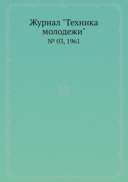 Журнал "Техника молодежи". № 03, 1961 - купить с доставкой по выгодным ценам в интернет-магазине ...