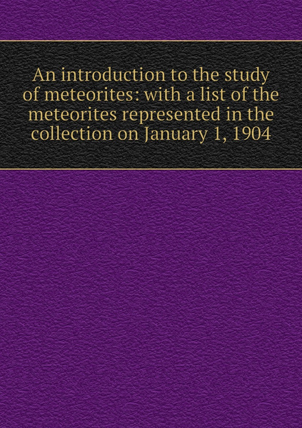 An introduction to the study of meteorites: with a list of the ...