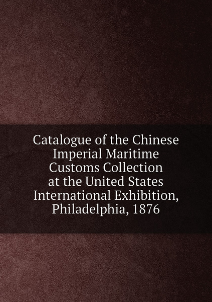 Catalogue of the Chinese Imperial Maritime Customs Collection at the ...