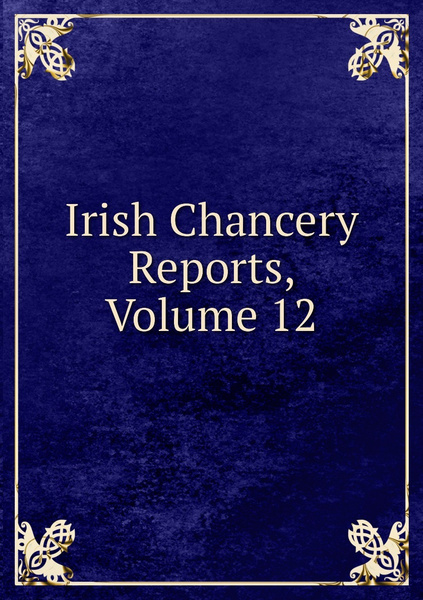 Irish Chancery Reports, Volume 12 - купить с доставкой по выгодным ...