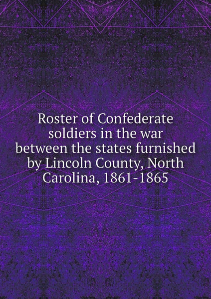 Roster of Confederate soldiers in the war between the states furnished ...