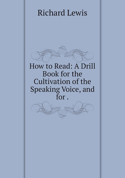 How to Read: A Drill Book for the Cultivation of the Speaking Voice ...