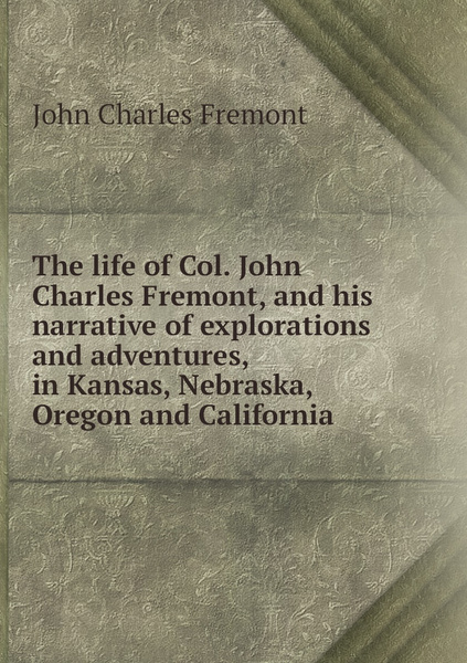 The life of Col. John Charles Fremont, and his narrative of explorations and adventures, in ...