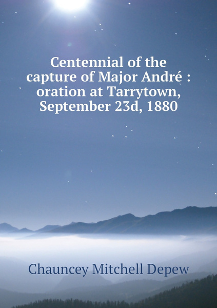 Centennial of the capture of Major Andre : oration at Tarrytown ...