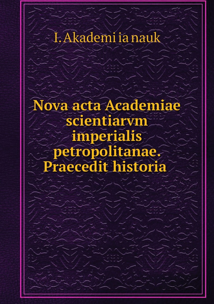 Nova acta Academiae scientiarvm imperialis petropolitanae. Praecedit historia - купить с ...