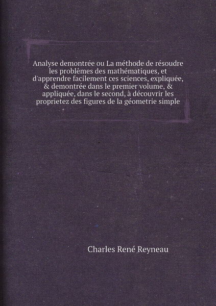 Analyse demontree ou La methode de resoudre les problemes des mathematiques, et d'apprendre ...