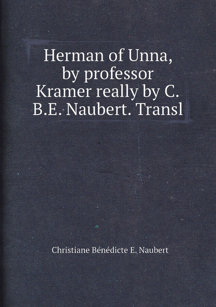 Herman of Unna, by professor Kramer really by C.B.E. Naubert. Transl - купить с доставкой по ...