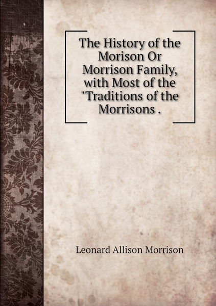 The History of the Morison Or Morrison Family, with Most of the ...