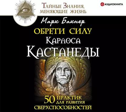 Обрети силу Карлоса Кастанеды. 50 практик для развития ...