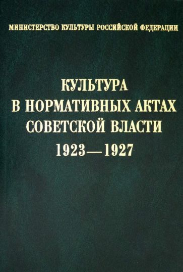 Культура в нормативных актах Советской власти. 1923-1927. Сборник нормативных актов - купить с ...