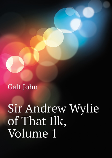 Sir Andrew Wylie of That Ilk, Volume 1 | Galt John - купить с доставкой ...